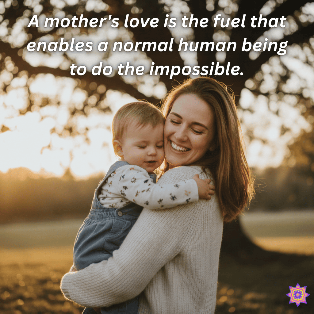A mother's love is the fuel that enables a normal human being to do the ...